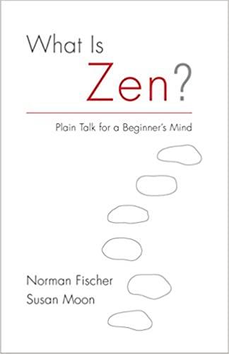 What Is Zen?: Plain Talk for a Beginner's Mind (Norman Fischer & Susan ...